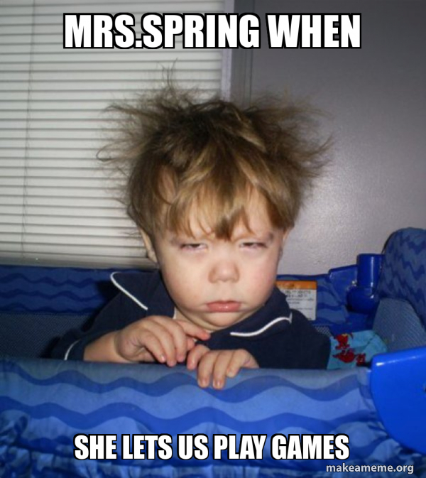 Mrs.Spring when She lets us play games - Monday Mornings Meme Generator