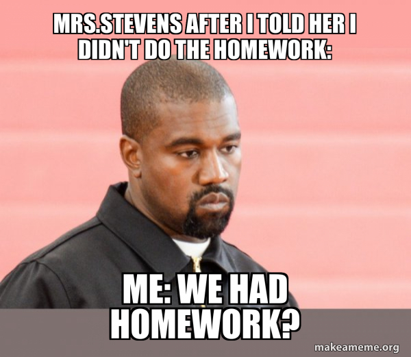 Mrs.Stevens after I told her I didn't do the homework: Me: We had ...