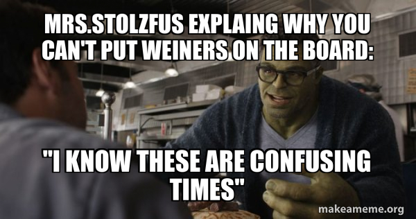 Mrs.Stolzfus explaing why you can't put weiners on the board: "I know ...