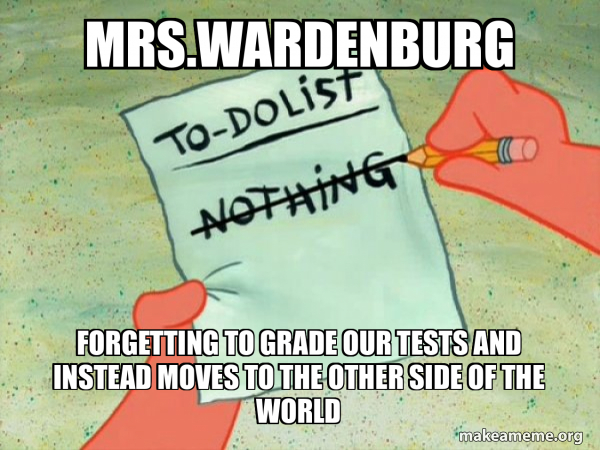 Mrs.Wardenburg Forgetting to grade our tests and instead moves to the ...