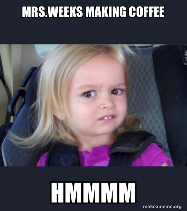 Mrs.weeks making coffee hmmmm - Side-Eyes Chloe Meme Generator
