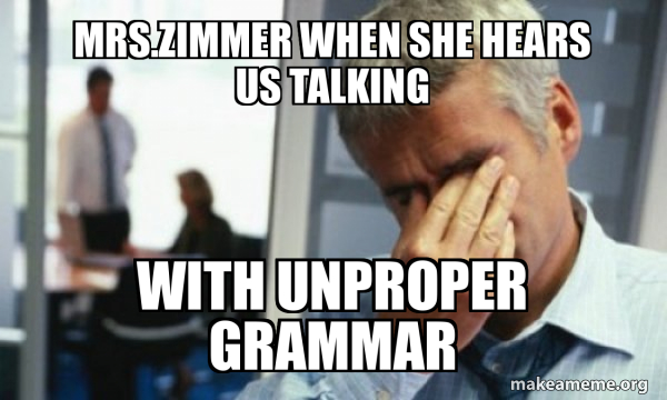 mrs.zimmer when she hears us talking with unproper grammar - Male First ...