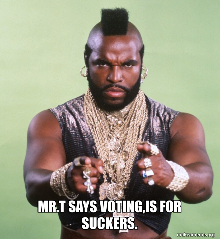 Mr.T says Voting,is for suckers. Meme Generator