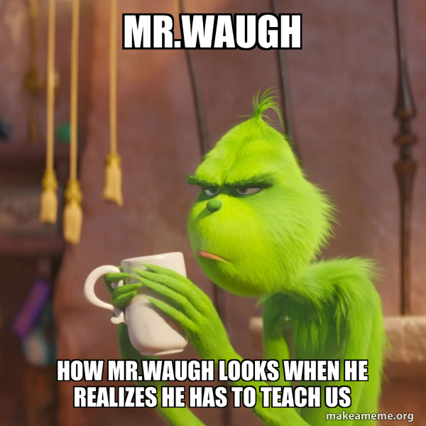 Mr.Waugh How Mr.Waugh looks when he realizes he has to teach us ...