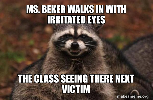 Ms. Beker walks in with irritated eyes The class seeing there next ...