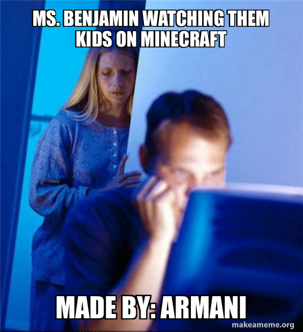 Ms. Benjamin watching them kids on Minecraft Made By: Armani ...