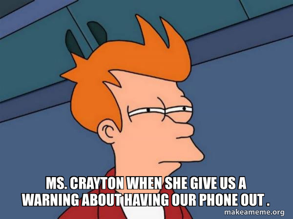 Ms. Crayton when she give us a warning about having our phone out ...
