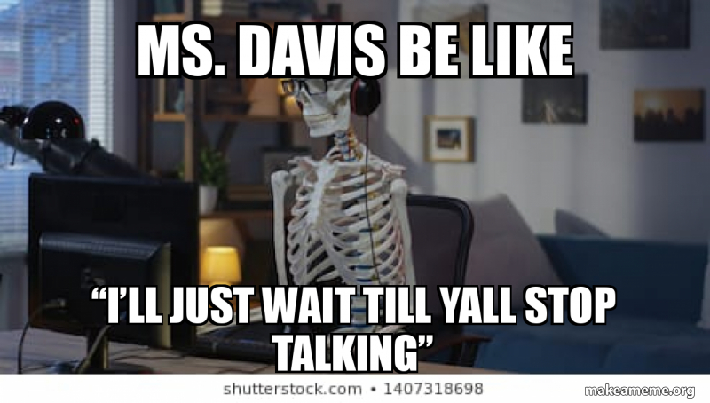 Ms. Davis be like â€œIâ€™ll just wAit till yall stop talkingâ€ Meme ...