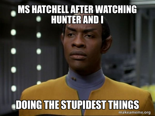 Ms Hatchell after watching Hunter and I Doing the stupidest things ...