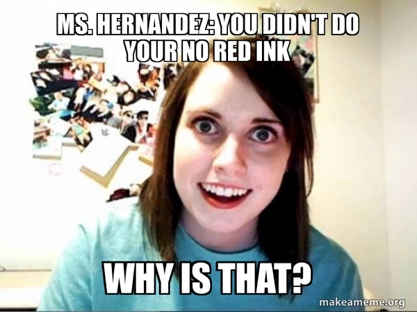 MS. HERNANDEZ: YOU DIDN'T DO YOUR NO RED INK WHY IS THAT? - Overly ...