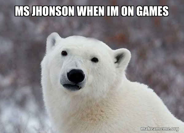 Ms Jhonson when im on games - Popular Opinion Polar Bear Meme Generator