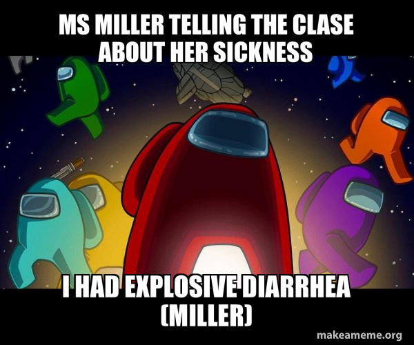 MS MILLER TELLING THE CLASE ABOUT HER SICKNESS I HAD EXPLOSIVE DIARRHEA ...