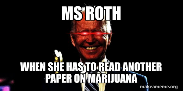 Ms Roth when she has to read another paper on marijuana - Dark Brandon ...