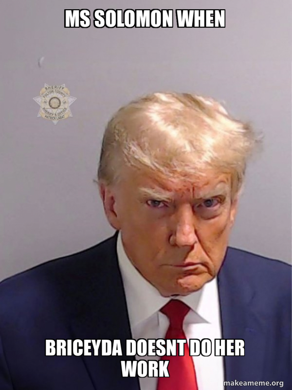 Ms solomon when briceyda doesnt do her work - Donald Trump Mugshot Meme ...