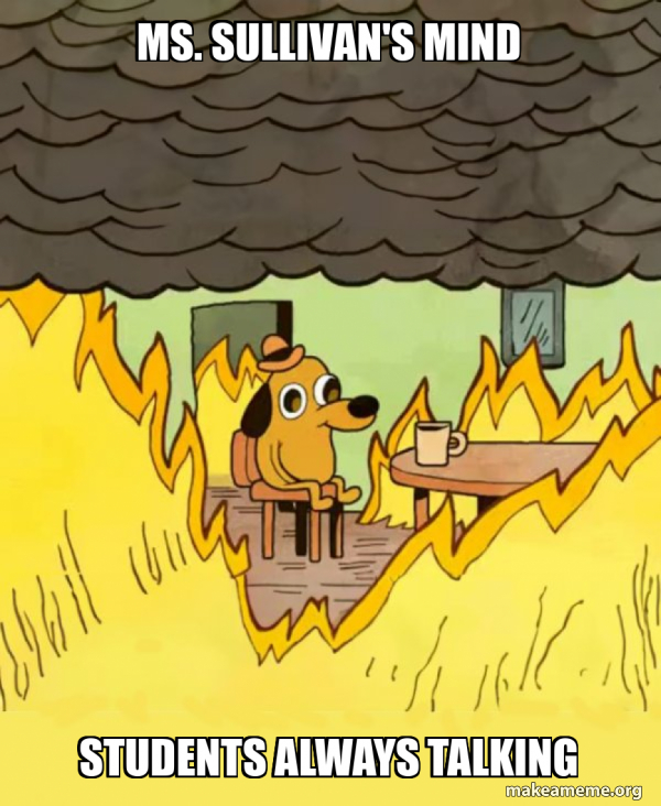 Ms. Sullivan's mind Students always talking - This Is Fine Meme Generator