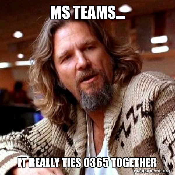 MS Teams... It really ties O365 together - Big Lebowski Meme Generator