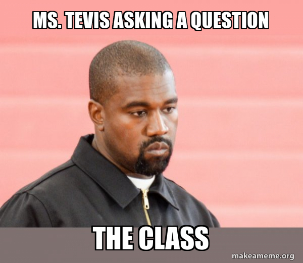 Ms. Tevis asking a question the class - Kanye West Meme Generator