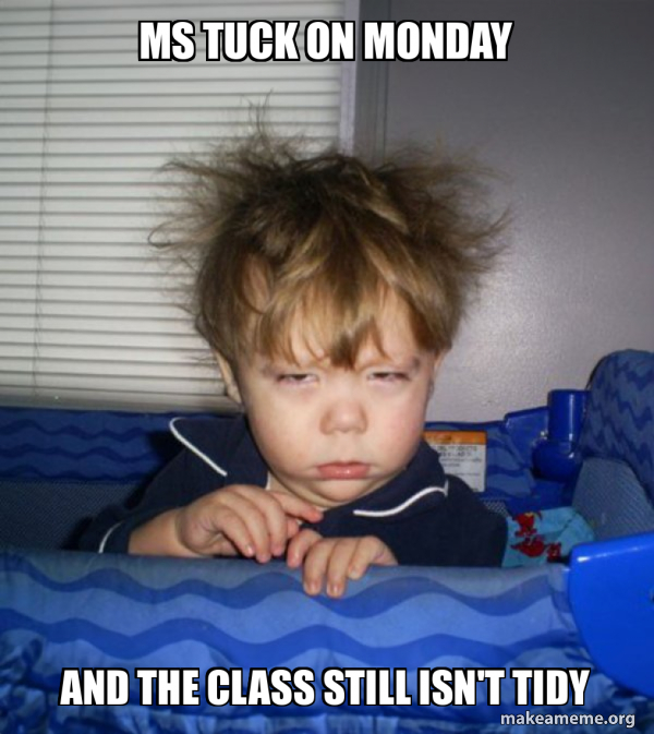 Ms Tuck on Monday and the class still isn't tidy - Monday Mornings Meme ...