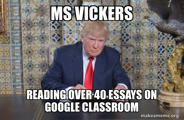 ms vickers reading over 40 essays on google classroom - Donald Trump Writing Speech Meme Generator