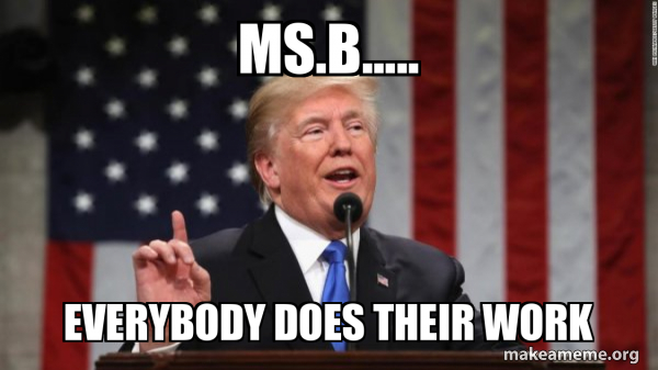 Ms.B..... Everybody does their work - Donald Trump Meme Generator