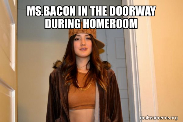 Ms.Bacon in the doorway during homeroom - Scumbag Stacy Meme Generator