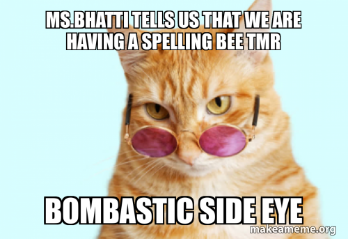 MS.Bhatti Tells us that we are having a spelling bee tmr bombastic side ...