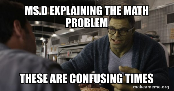 Ms.D explaining the math problem These are confusing times - Hulk ...