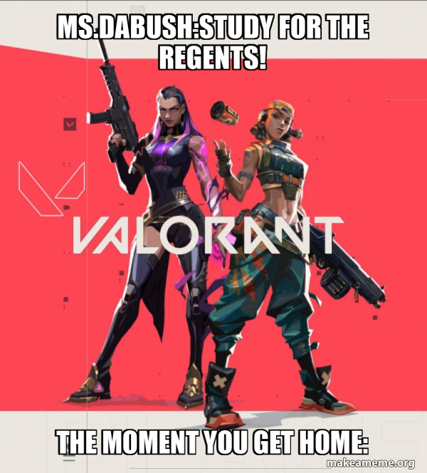 ms.dabush:study for the regents! the moment you get home: - Valorant ...