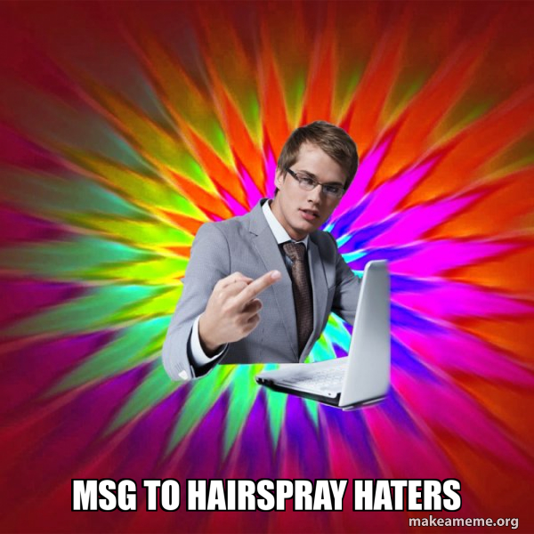 MSG TO HAIRSPRAY HATERS - Not Always Overly Suave IT Guy Meme Generator