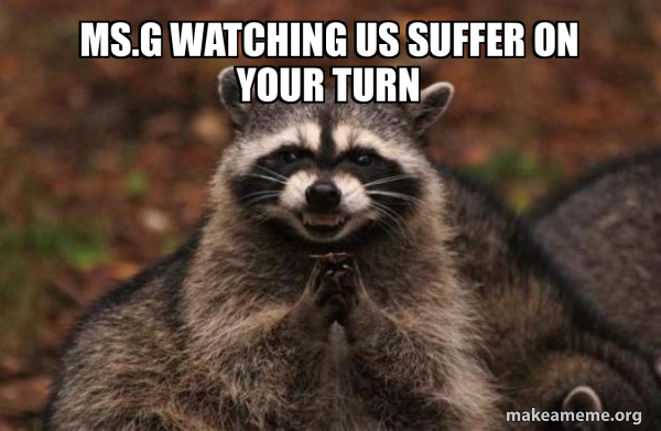 Ms.G watching us suffer on your turn - Evil Plotting Raccoon Meme Generator