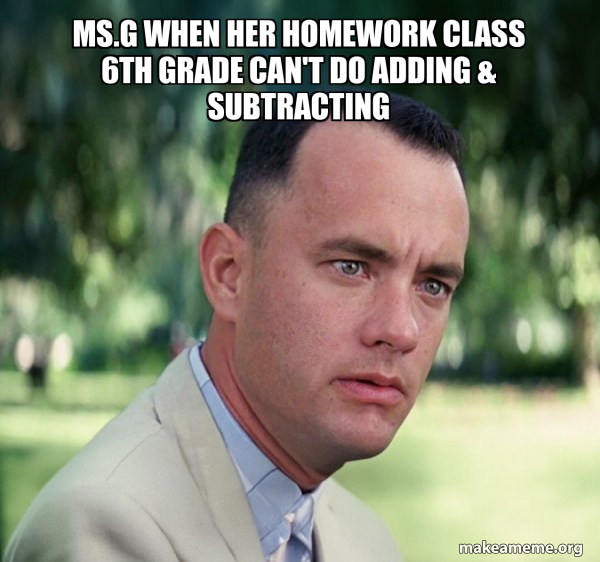 Ms.G when her homework class 6th grade can't do adding & subtracting ...