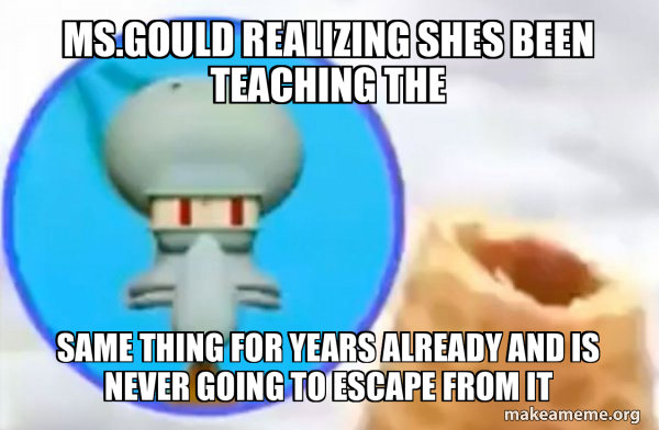 Ms.Gould realizing shes been teaching the same thing for years already ...