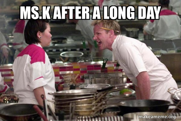 Ms.K after a long day - Gordon Ramsay Meme Generator