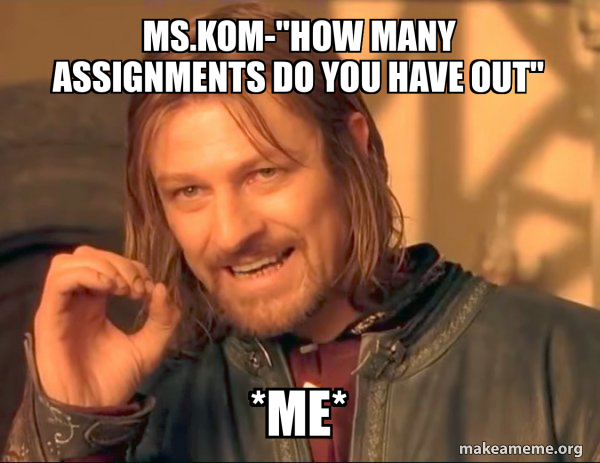 Ms.Kom-"How many assignments do you have out" *Me* - One Does Not ...