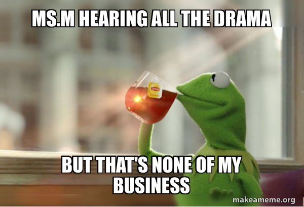 Ms.M hearing all the drama But That's None Of My Business - Kermit ...