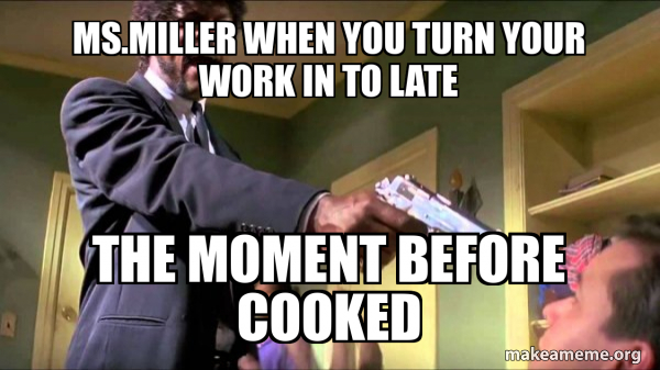 Ms.Miller when you turn your work in to late The moment before cooked ...