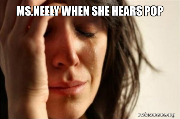 Ms.Neely when she hears pop - First World Problems Meme Generator