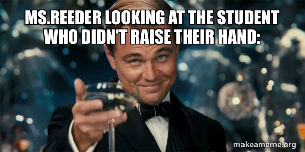Ms.reeder looking at the student who didn't raise their hand: - Great ...