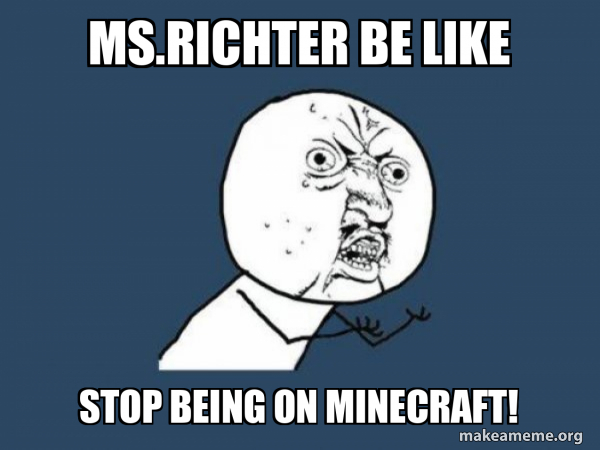 ms.richter be like stop being on minecraft! - Y U No Meme Generator