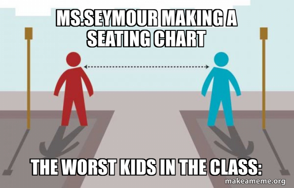 ms.seymour making a seating chart the worst kids in the class ...