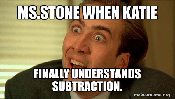 ms.stone when katie finally understands subtraction. - Sarcastic ...