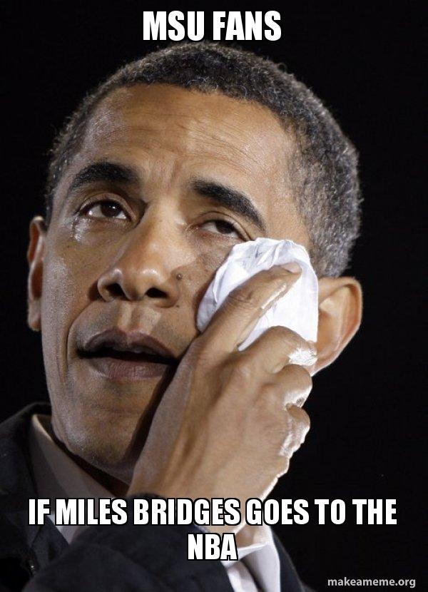 MSU fans if miles bridges goes to the nba - Crying Obama Meme Generator