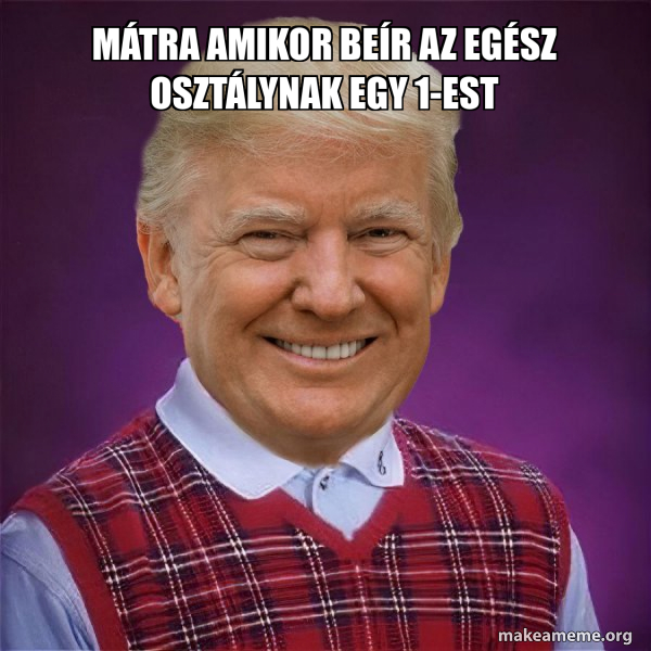Mátra amikor beír az egész osztálynak egy 1-est - Bad Luck Trump Meme ...