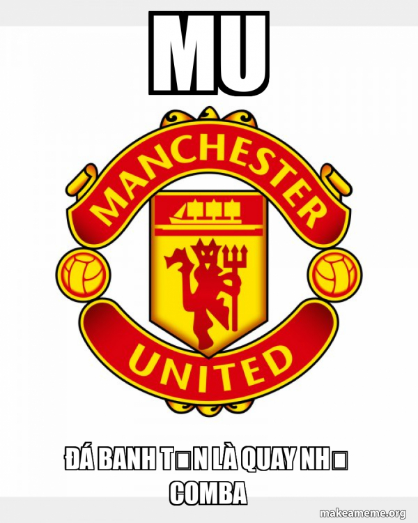 MU ĐÁ BANH TỒN LÀ QUAY NHƯ COMBA - Manchester United Meme Generator