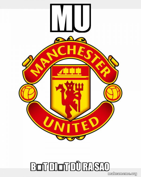 Mu Bất diệt dù ra sao - Manchester United Meme Generator