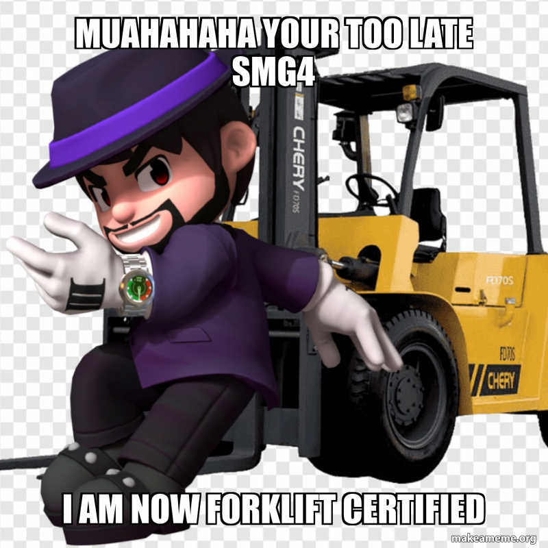 MUAHAHAHA YOUR TOO LATE SMG4 I AM NOW FORKLIFT CERTIFIED Meme Generator