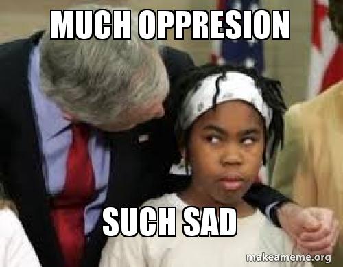 Much Oppresion Such Sad - Angry Black Girl Meme Generator