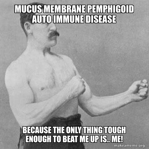 MUCUS MEMBRANE PEMPHIGOID AUTO IMMUNE DISEASE BECAUSE THE ONLY THING ...
