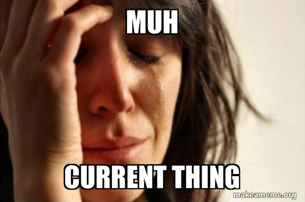 muh current thing - First World Problems Meme Generator