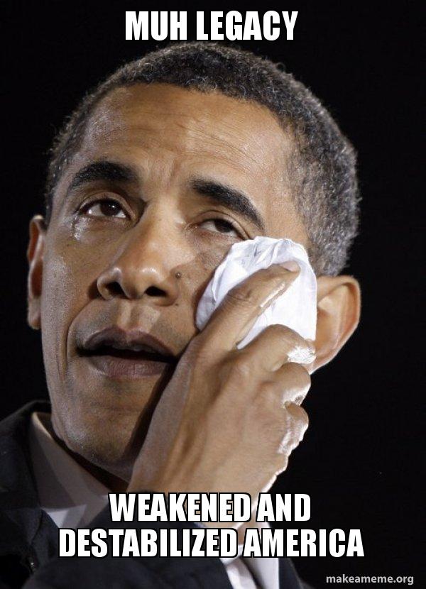 muh legacy weakened and destabilized america - Crying Obama Meme Generator